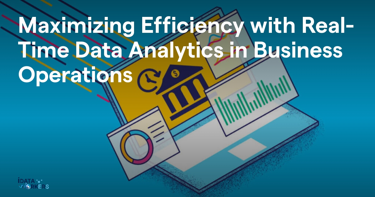 Maximizing Efficiency with Real-Time Data Analytics in Business Operations - iDataWorkers